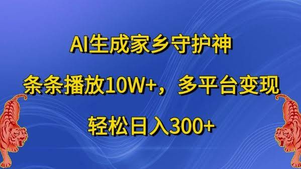 AI生成家乡守护神，条条播放10W+，多平台变现，轻松日入300+【揭秘】_全民创业网