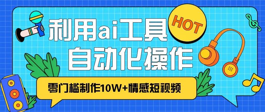 1分钟教你利用ai工具免费制作10W+情感视频,自动化批量操作,效率提升10倍！_全民创业网